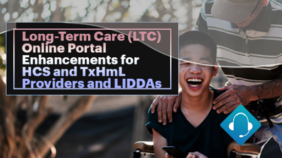 Long-Term Care (LTC) Online Portal Enhancements for HCS and TxHmL Providers and LIDDAs Webinars ...