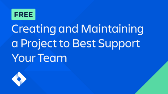 Creating and Maintaining a Project to Best Support Your Team : Atlassian